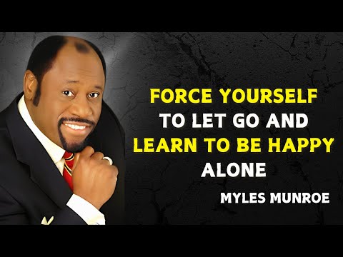 FORCE YOURSELF TO LET GO AND STAY HAPPY ALONE - Myles Munroe Motivational Speech