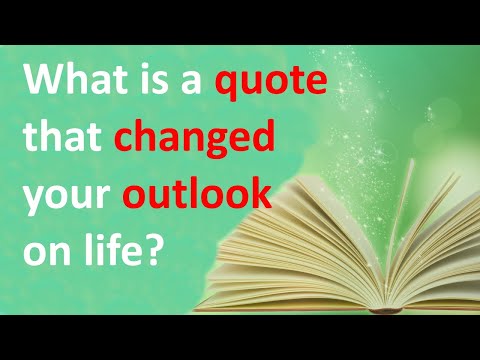 What is a quote that changed your outlook on life?