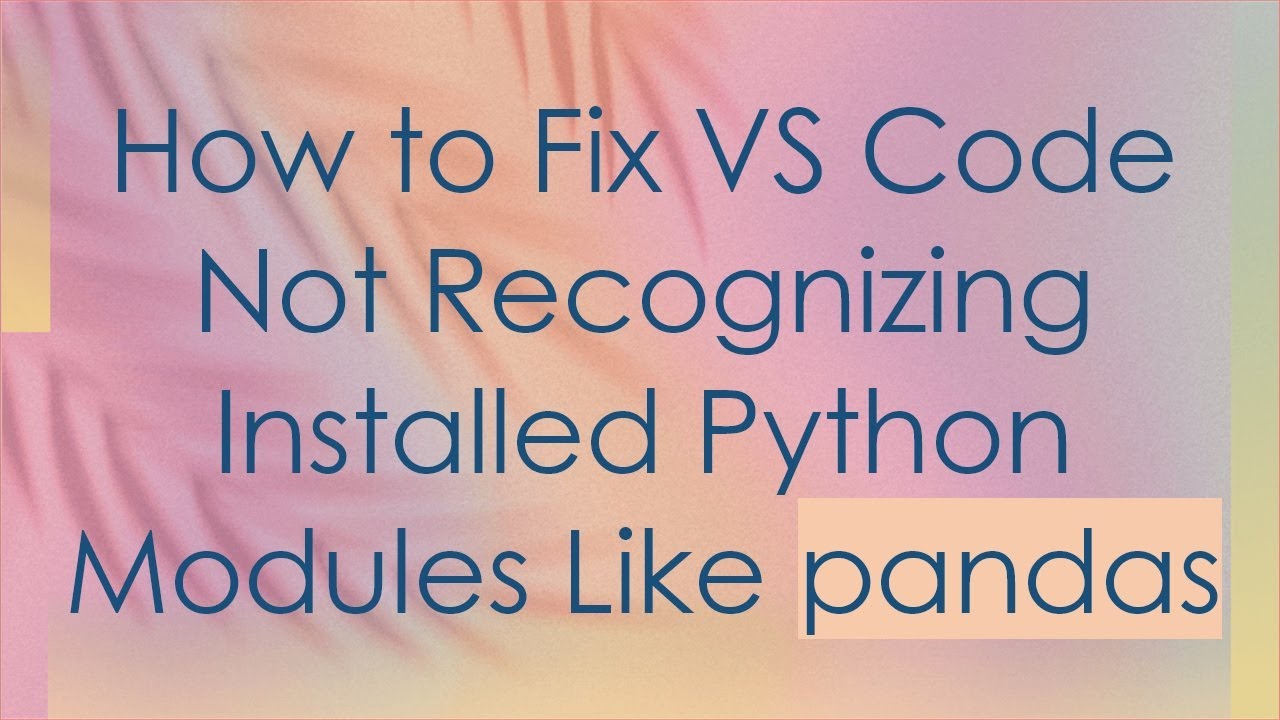 How to Fix VS Code Not Recognizing Installed Python Modules Like pandas
