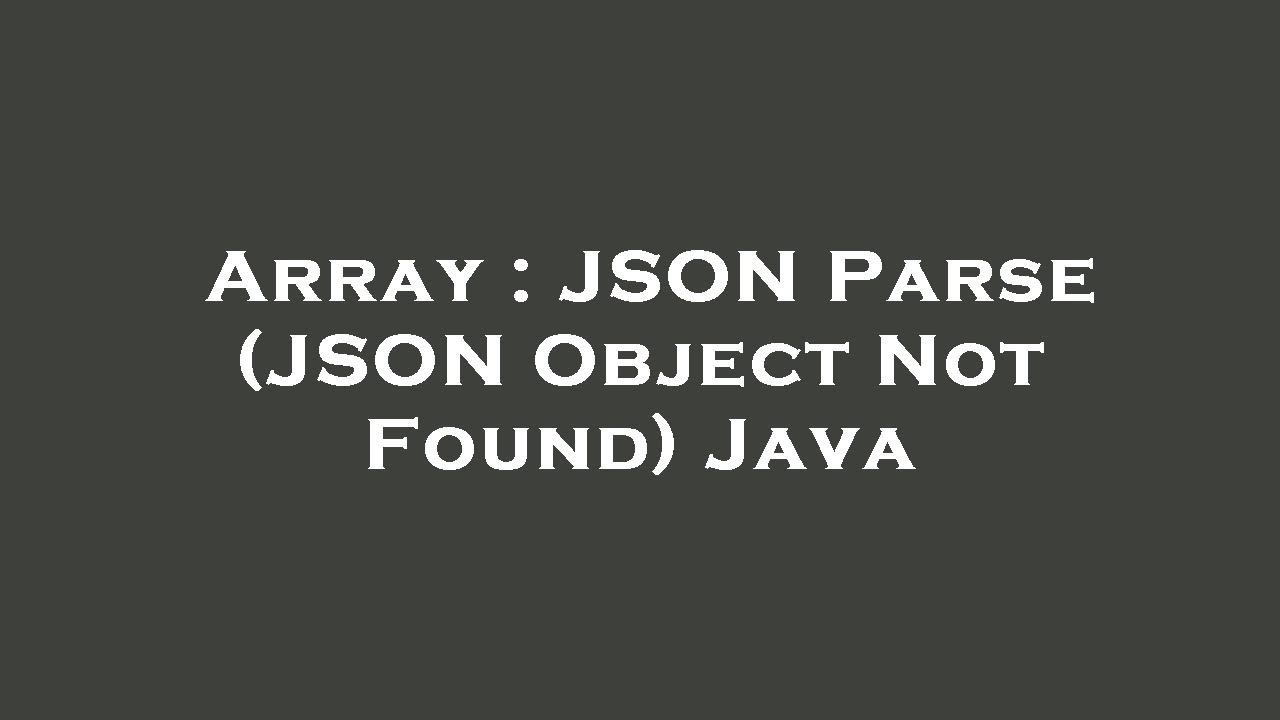 Array : JSON Parse (JSON Object Not Found) Java