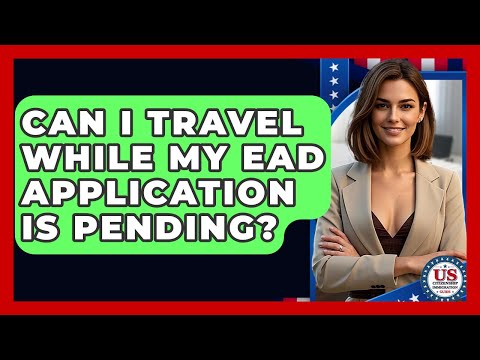 Can I Travel While My EAD Application Is Pending? - US Citizenship Immigration Guide