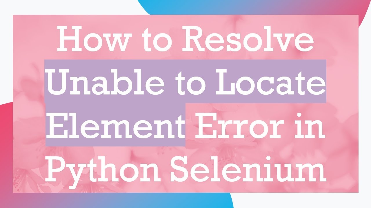 How to Resolve Unable to Locate Element Error in Python Selenium