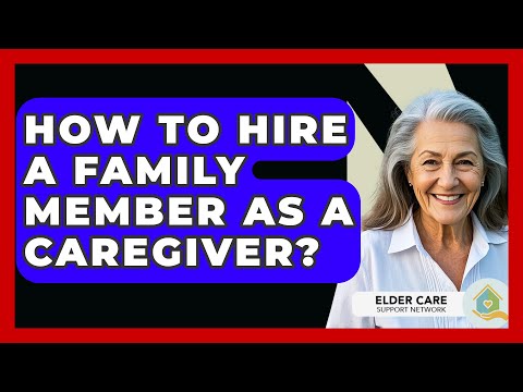 How To Hire A Family Member As A Caregiver? - Elder Care Support Network