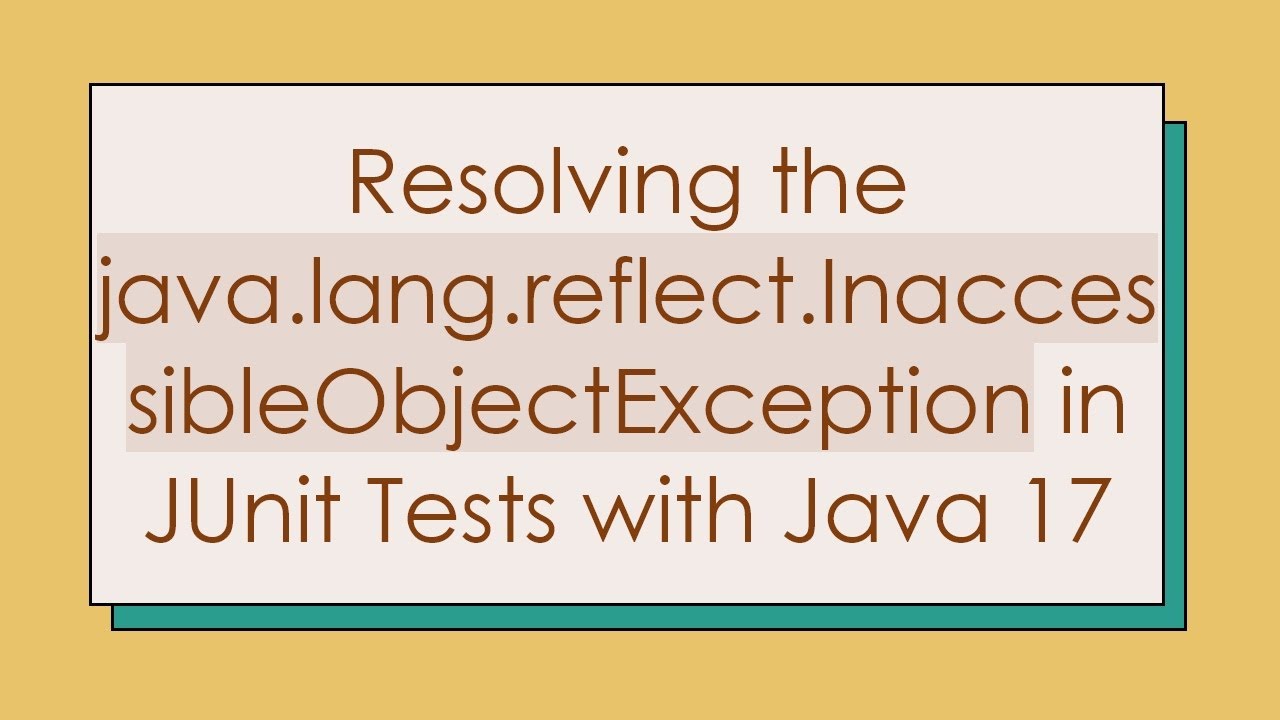 Resolving the java.lang.reflect.InaccessibleObjectException in JUnit Tests with Java 17