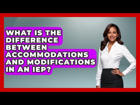 What Is the Difference Between Accommodations and Modifications in an IEP?
