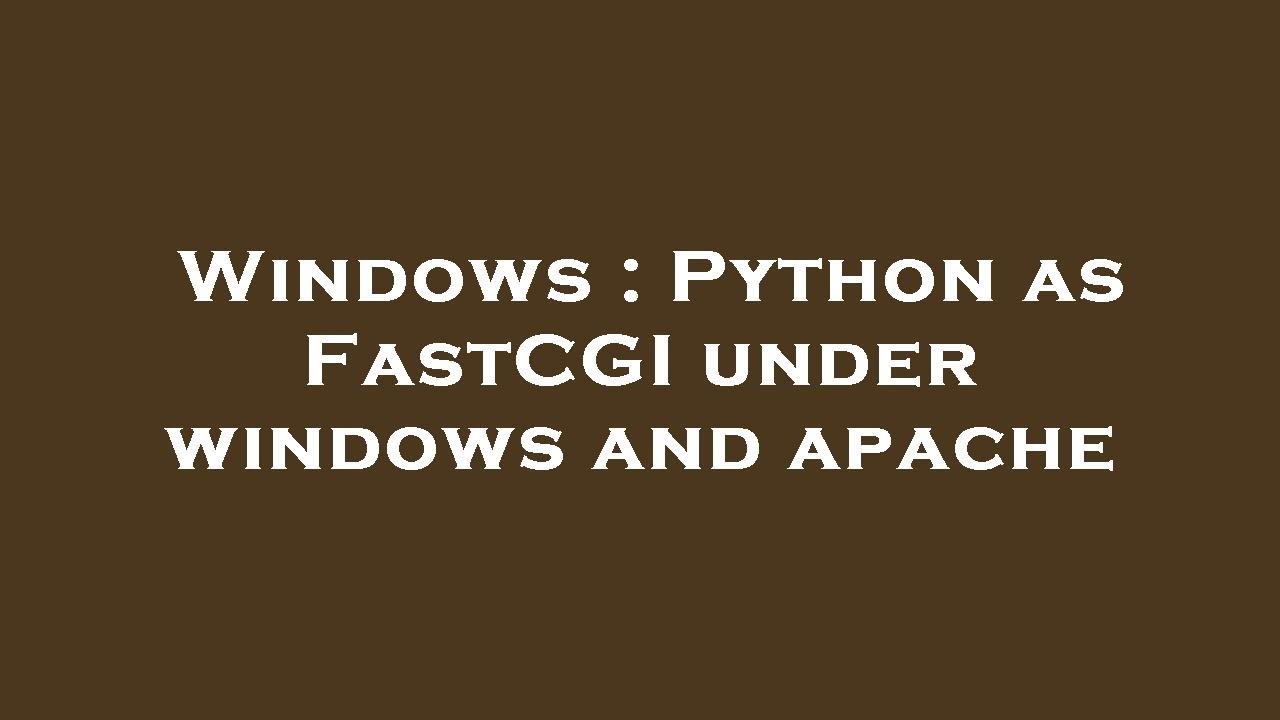 Windows : Python as FastCGI under windows and apache