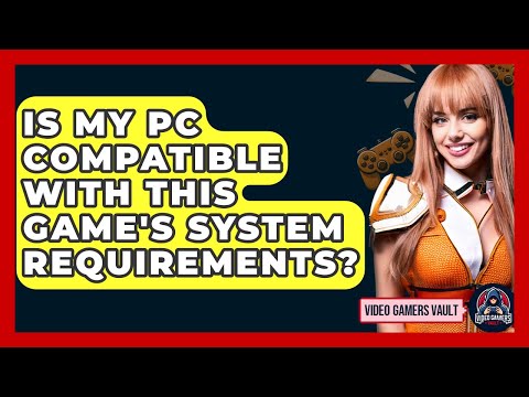 Is My PC Compatible With This Game's System Requirements? - Video Gamers Vault