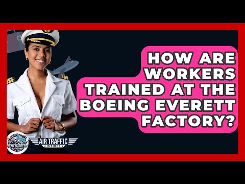 How Are Workers Trained At The Boeing Everett Factory? - Air Traffic Insider