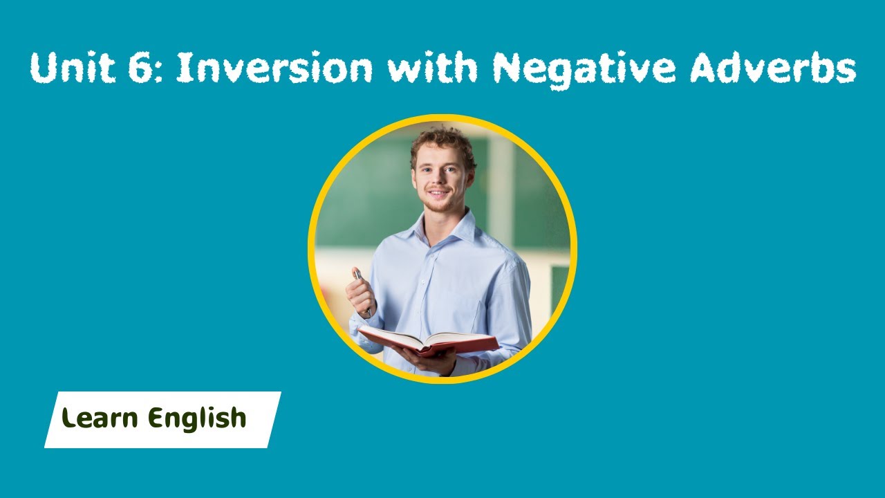 Unit 6: Inversion with Negative Adverbs