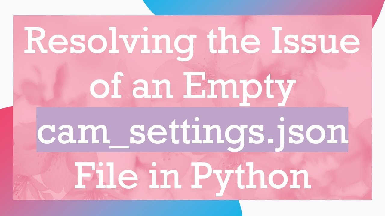 Resolving the Issue of an Empty cam_settings.json File in Python