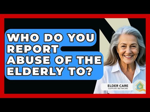 Who Do You Report Abuse Of The Elderly To? - Elder Care Support Network
