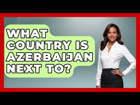 What Country Is Azerbaijan Next To? - Understanding Southwest Asia
