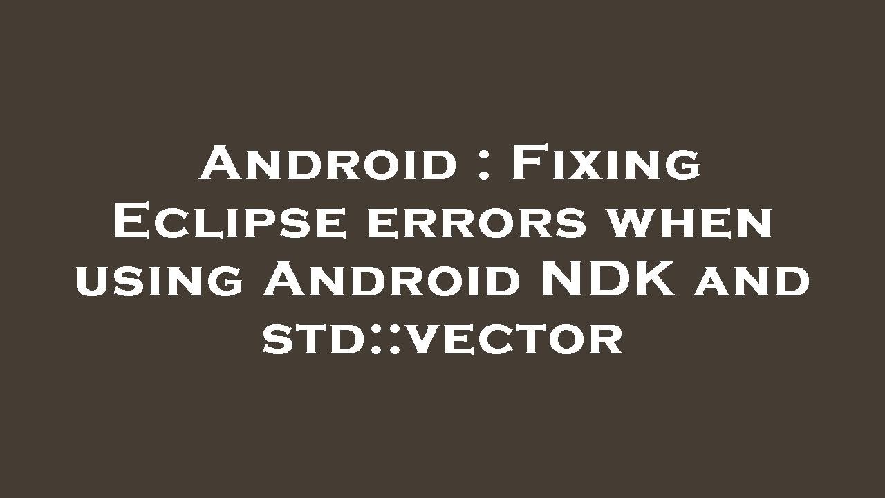 Android : Fixing Eclipse errors when using Android NDK and std::vector