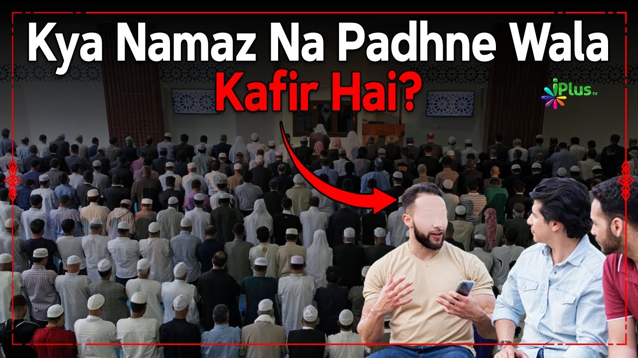 Kya Namaz Na Padhne Wala Kafir Hai? | Shaikh Kifayatullah Sanabili | iPlus TV