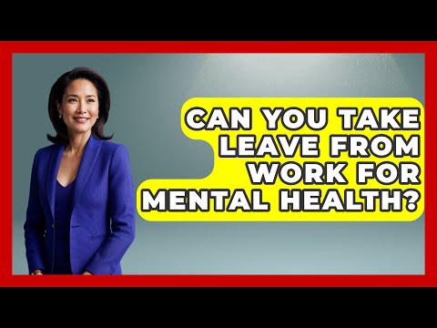 Can You Take Leave From Work For Mental Health? - Psychological Clarity