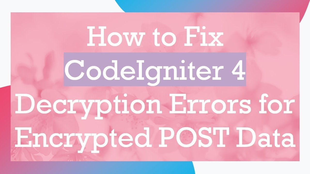 How to Fix CodeIgniter 4 Decryption Errors for Encrypted POST Data