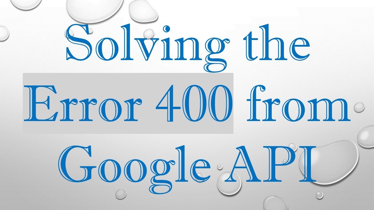 Solving the Error 400 from Google API