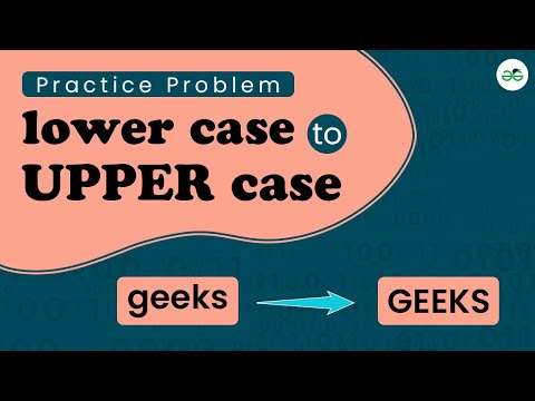 Lower Case to Upper Case | School Practice Problem | GeeksforGeeks School