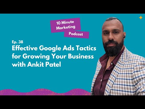 Effective Google Ads Tactics for Growing Your Business with Ankit Patel | #10MinuteMarketing