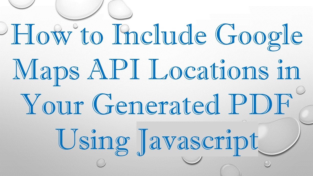 How to Include Google Maps API Locations in Your Generated PDF Using Javascript