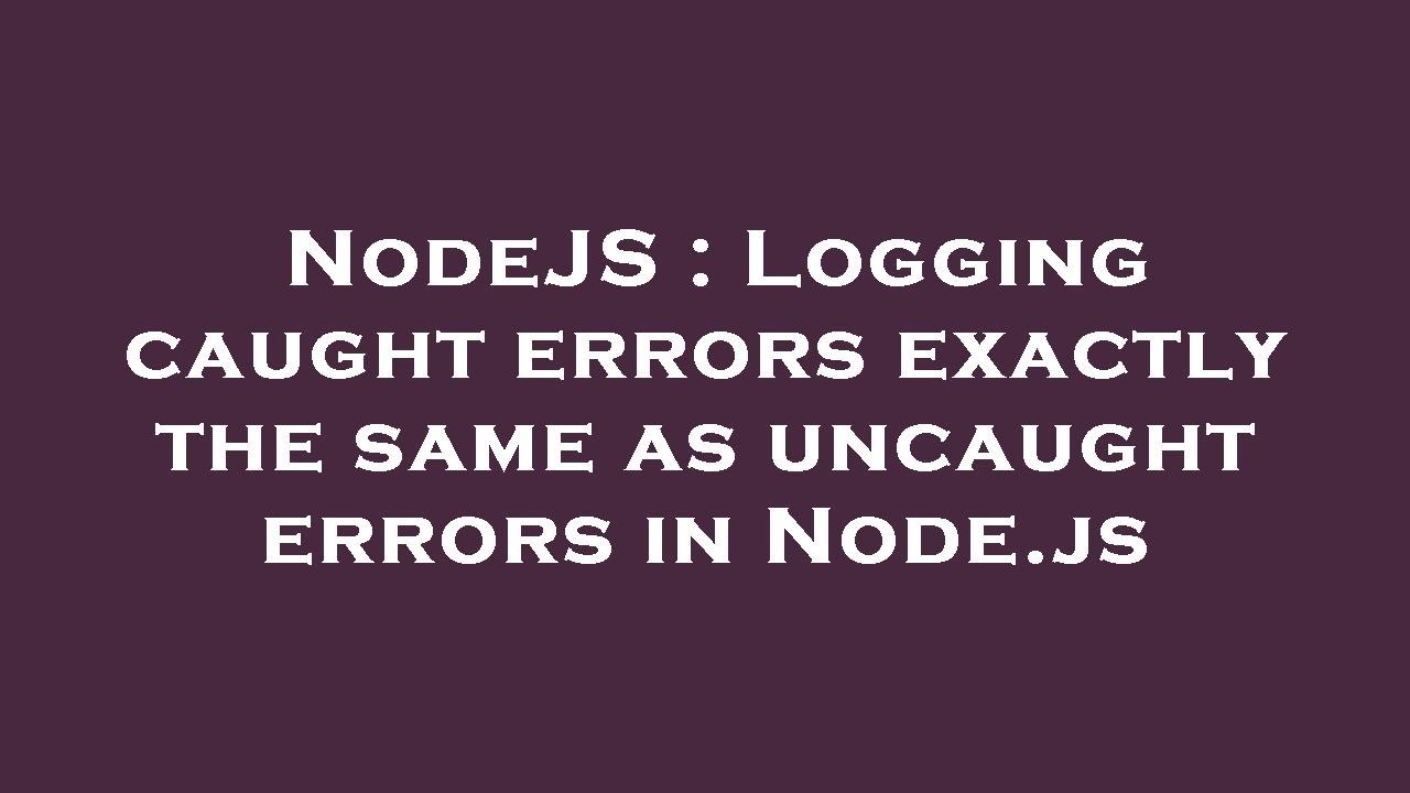 NodeJS : Logging caught errors exactly the same as uncaught errors in Node.js