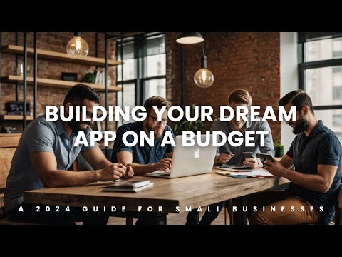 Building Your Dream App on a Budget: A 2024 Guide for Small Businesses