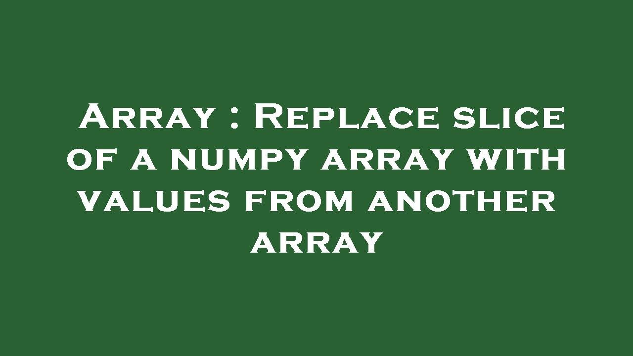 Array : Replace slice of a numpy array with values from another array