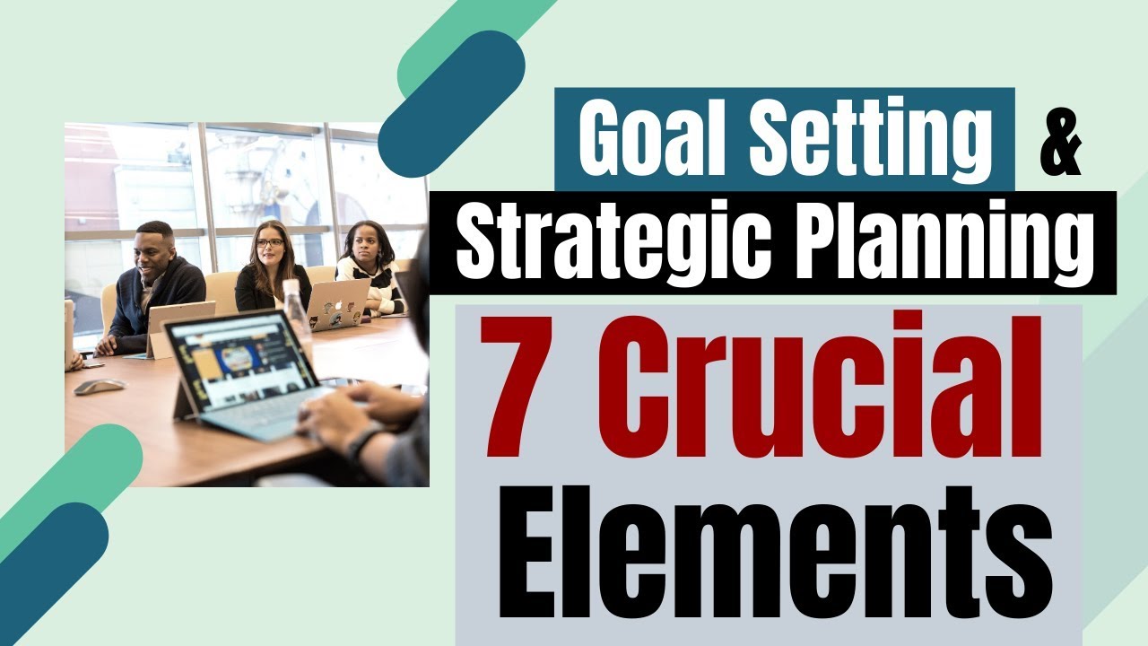 Goal Setting & Strategic Planning: 7 Crucial Elements