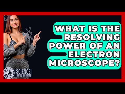 What Is The Resolving Power Of An Electron Microscope? - Science Through Time