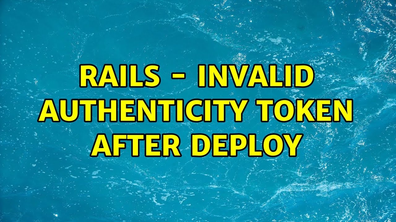 Rails - Invalid Authenticity Token After Deploy (7 Solutions!!)