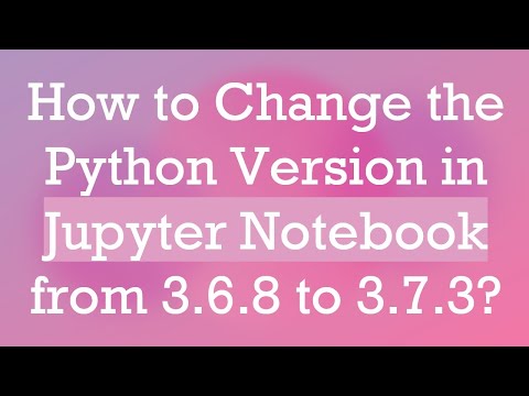 How to Change the Python Version in Jupyter Notebook from 3.6.8 to 3.7.3?