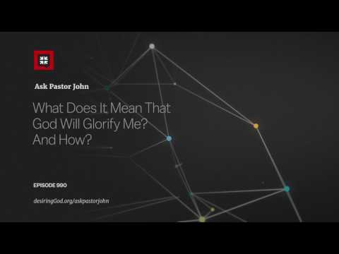 What Does It Mean That God Will Glorify Me? And How?