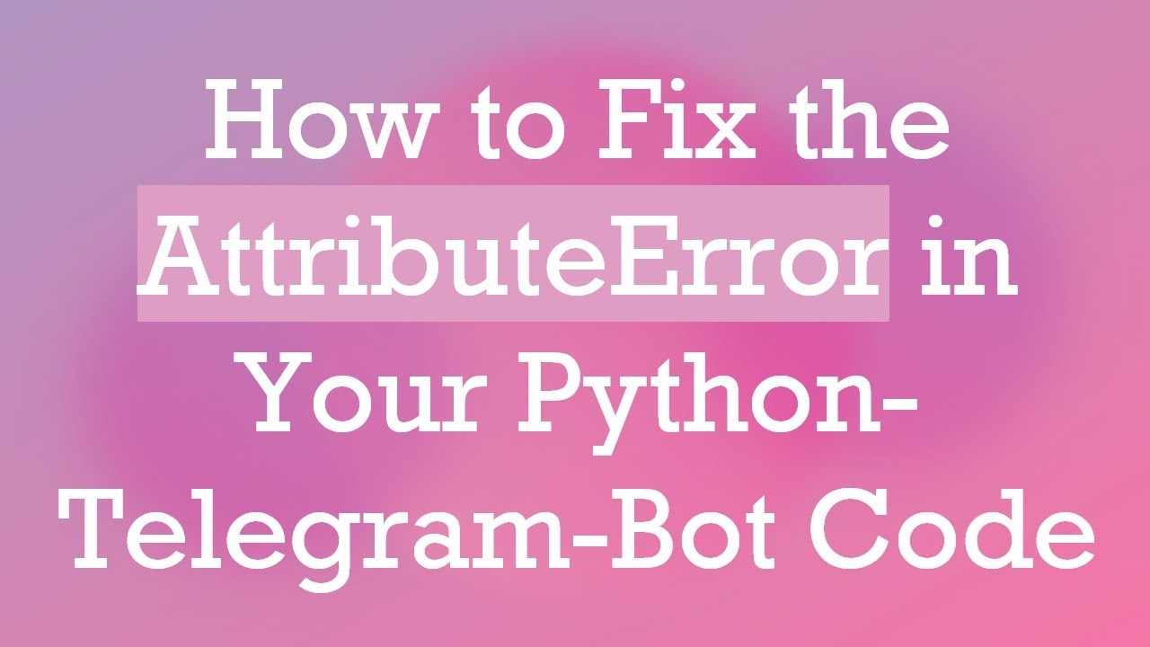 How to Fix the AttributeError in Your Python-Telegram-Bot Code