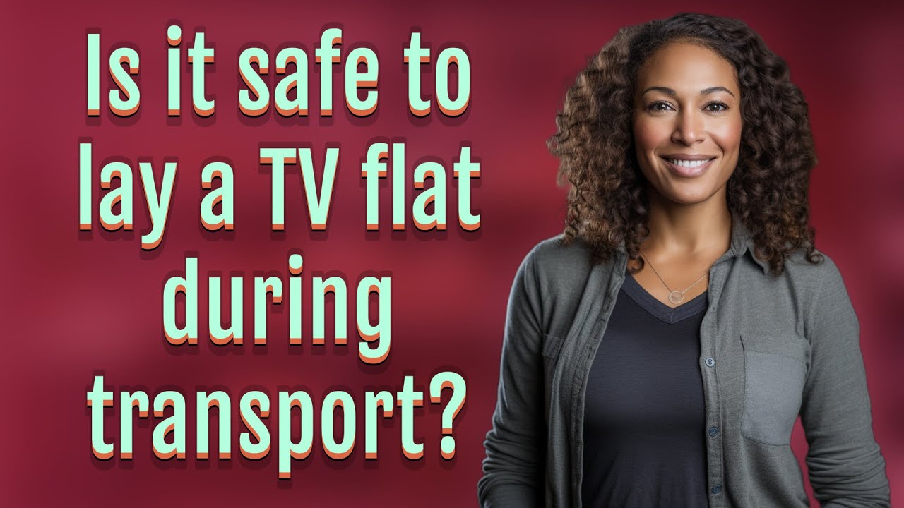 Is it safe to lay a TV flat during transport?