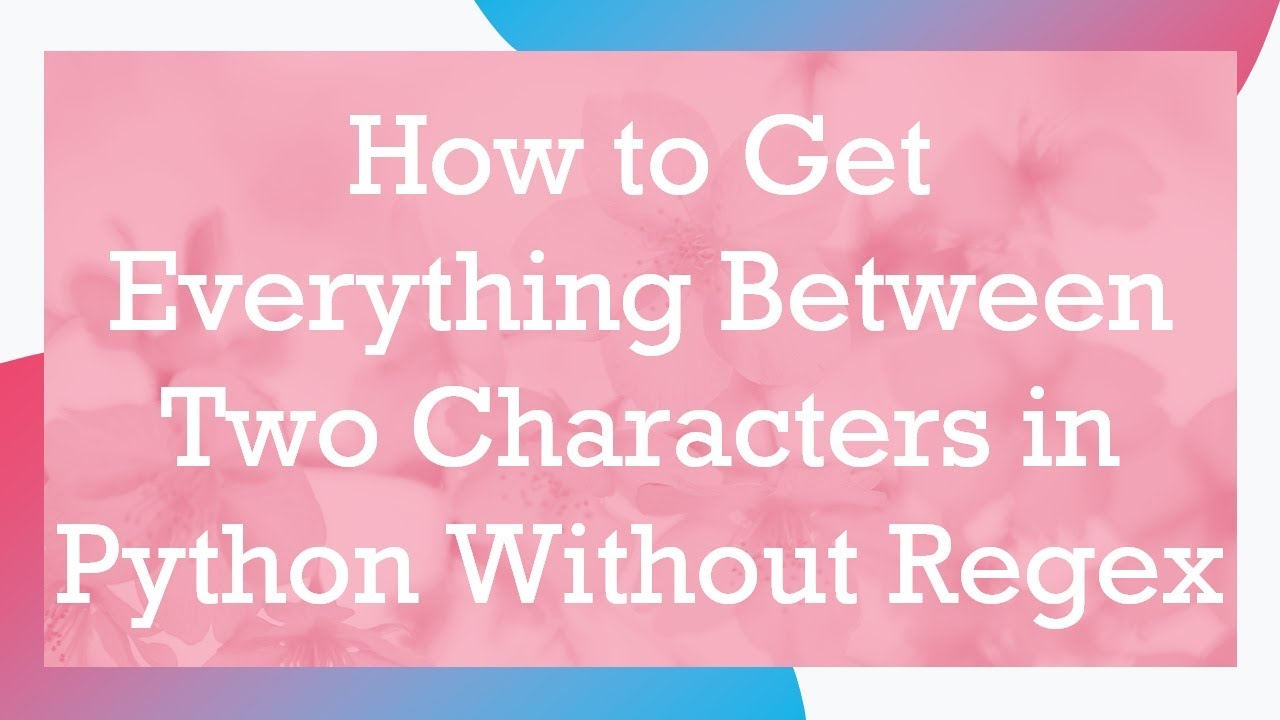How to Get Everything Between Two Characters in Python Without Regex