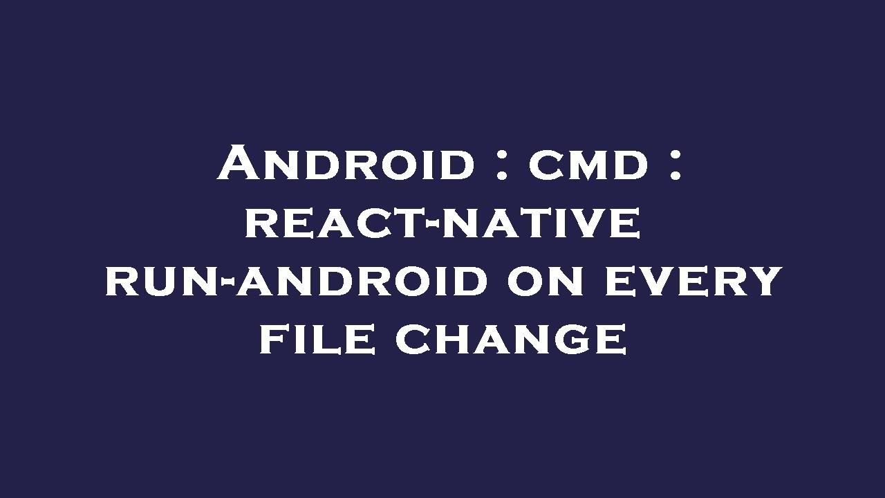 Android : cmd : react-native run-android on every file change
