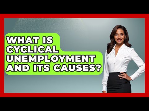 What Is Cyclical Unemployment And Its Causes? - Socialism Explained