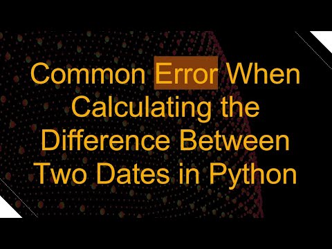 Common Error When Calculating the Difference Between Two Dates in Python
