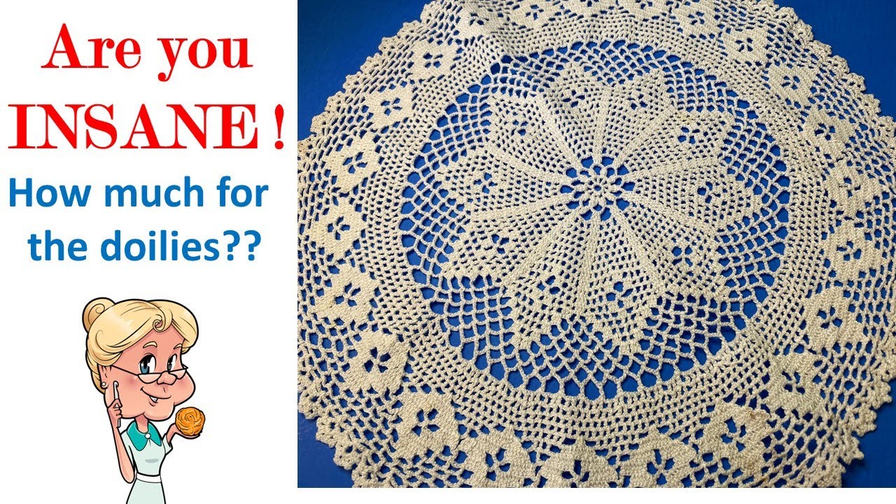 ARE YOU INSANE??  You want how much for the doilies!!!  I can't believe it. Should I be happy or Sad