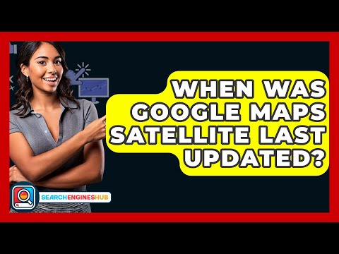 When Was Google Maps Satellite Last Updated? - SearchEnginesHub.com