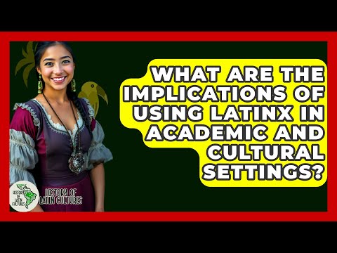 What Are the Implications of Using Latinx in Academic and Cultural Settings?