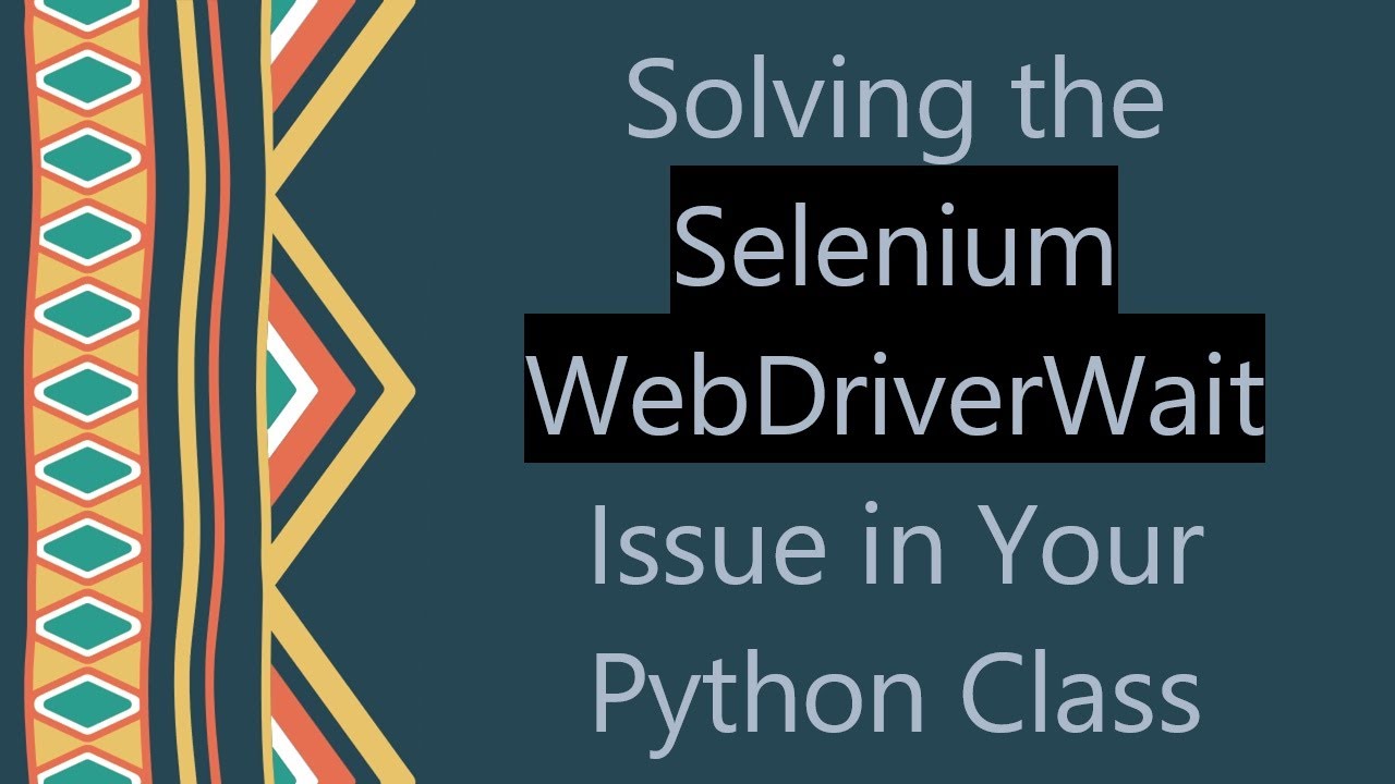 Solving the Selenium WebDriverWait Issue in Your Python Class