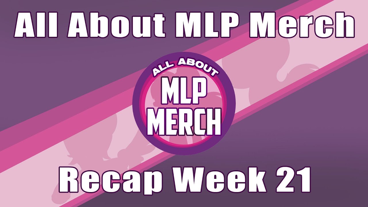 All About MLP Merch - Recap Week 21