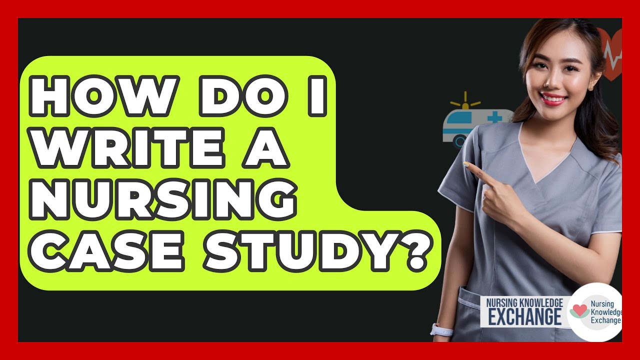 How Do I Write A Nursing Case Study? - Nursing Knowledge Exchange