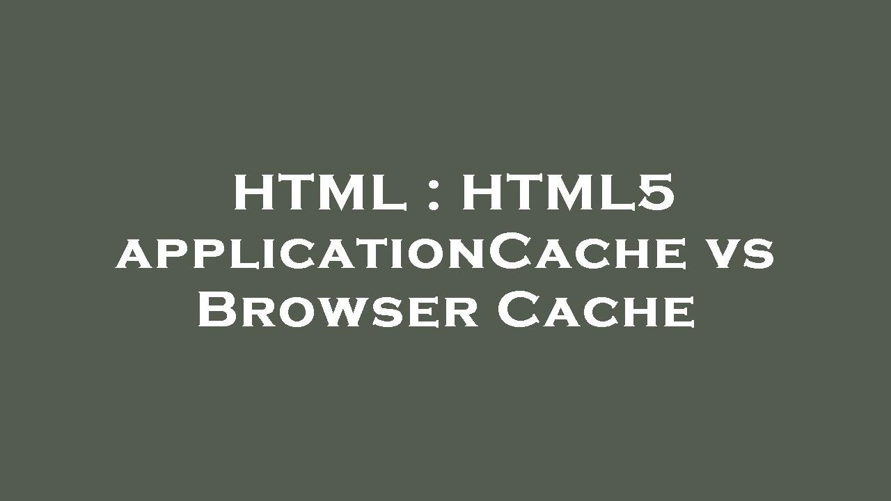 HTML : HTML5 applicationCache vs Browser Cache