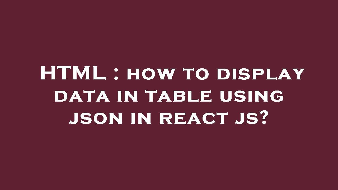 HTML : how to display data in table using json in react js?