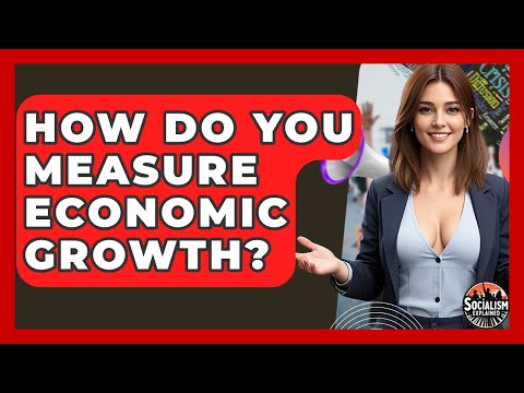How Do You Measure Economic Growth? - Socialism Explained