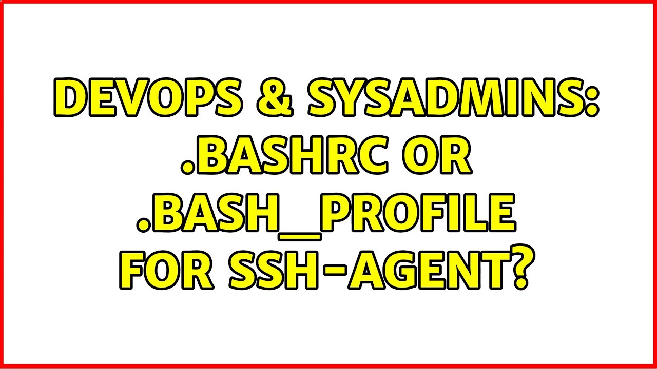 DevOps & SysAdmins: .bashrc or .bash_profile for ssh-agent? (3 Solutions!!)