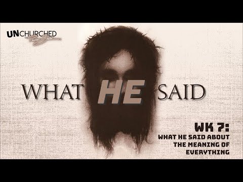 Wk 7: What He Said About The Meaning of Everything