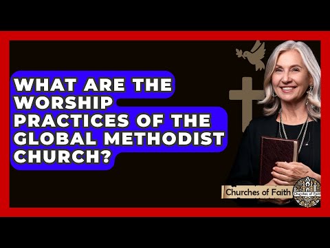 What Are the Worship Practices of the Global Methodist Church? - Churches Of Faith
